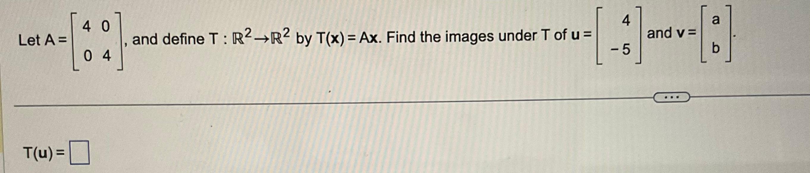 Solved Let A=[4004], and define T:R2→R2 by T(x)=Ax. Find the | Chegg.com