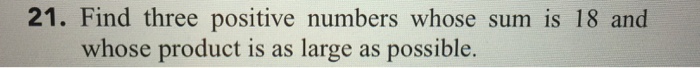 Solved 21. Find three positive numbers whose sum is 18 and | Chegg.com