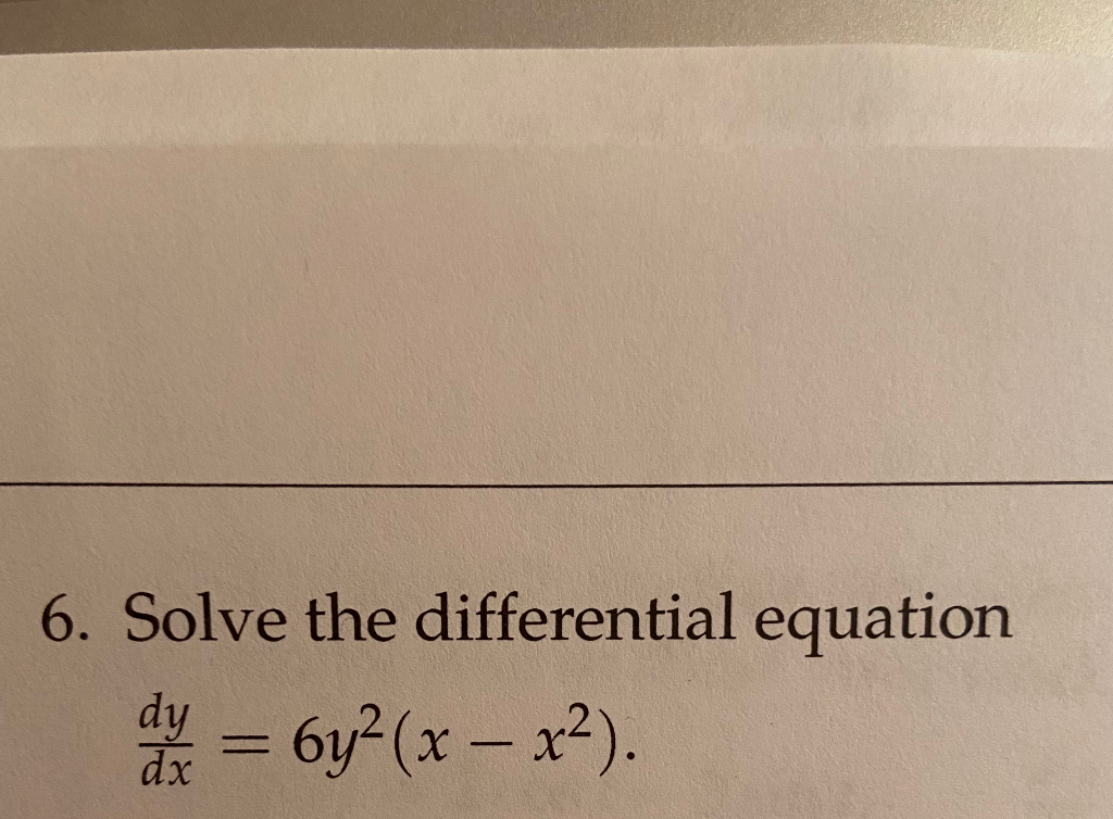 Solved 6. Solve the differential equation dy = 6y2(x - x2). | Chegg.com