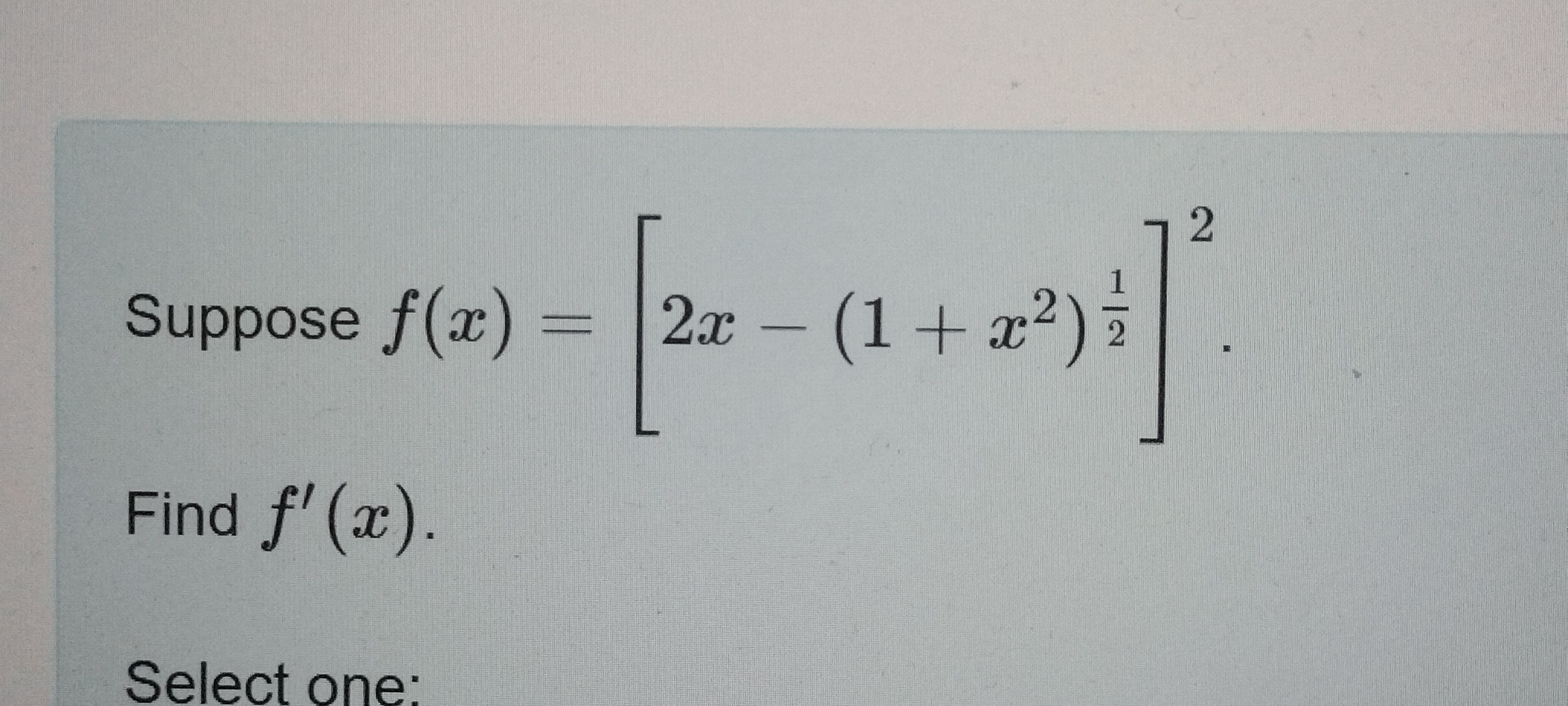Solved Suppose f(x)=[2x-(1+x2)12]2Find f'(x).Select one: | Chegg.com