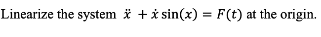 Solved Linearize the system ï + * sin(x) = F(t) at the | Chegg.com