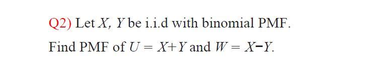 Solved Q2) Let X, Y be i.i.d with binomial PMF. Find PMF of | Chegg.com