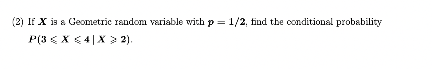 Solved (2) If X is a Geometric random variable with p=1/2, | Chegg.com