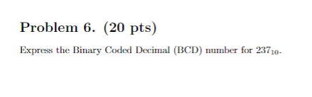 Solved Problem 6. (20 pts) Express the Binary Coded Decimal | Chegg.com