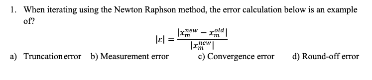 Solved 1. When iterating using the Newton Raphson method, | Chegg.com