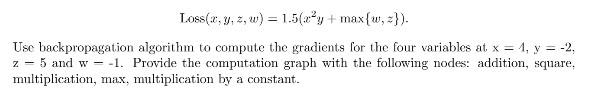 Solved Loss(x,y,z,w)=1.5(x2y+max{w,z}). Use backpropagation | Chegg.com
