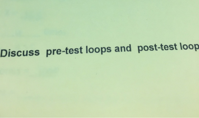 Solved Discuss Pre Test Loops And Post Test Loop