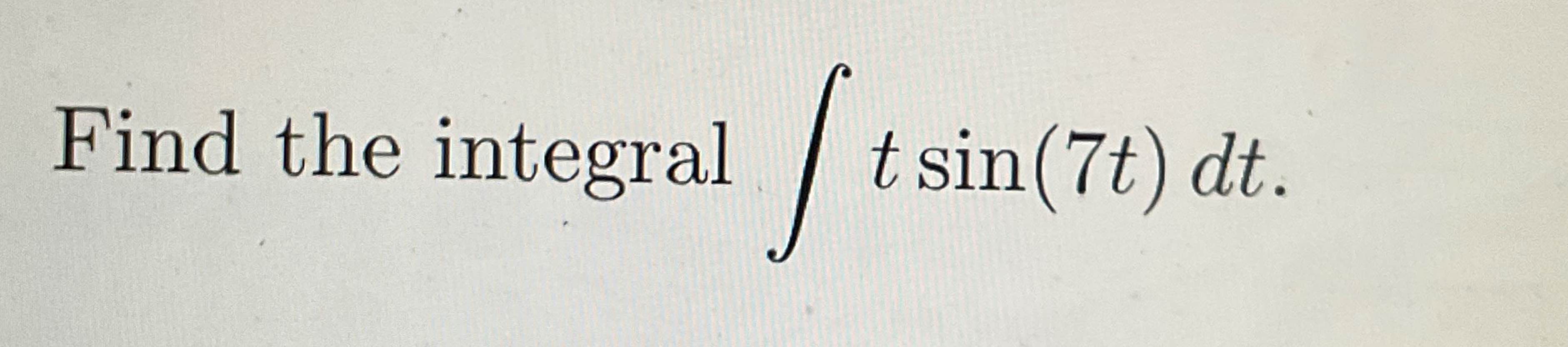 Solved Find the integral ∫﻿﻿tsin(7t)dt. | Chegg.com