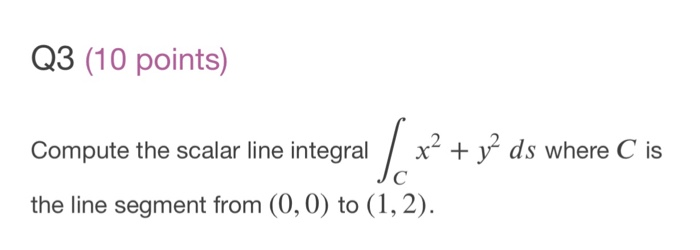 Solved Q2 (10 points) Compute the scalar line integral /yds | Chegg.com