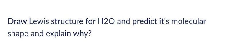 Solved Draw Lewis structure for H20 and predict it's | Chegg.com