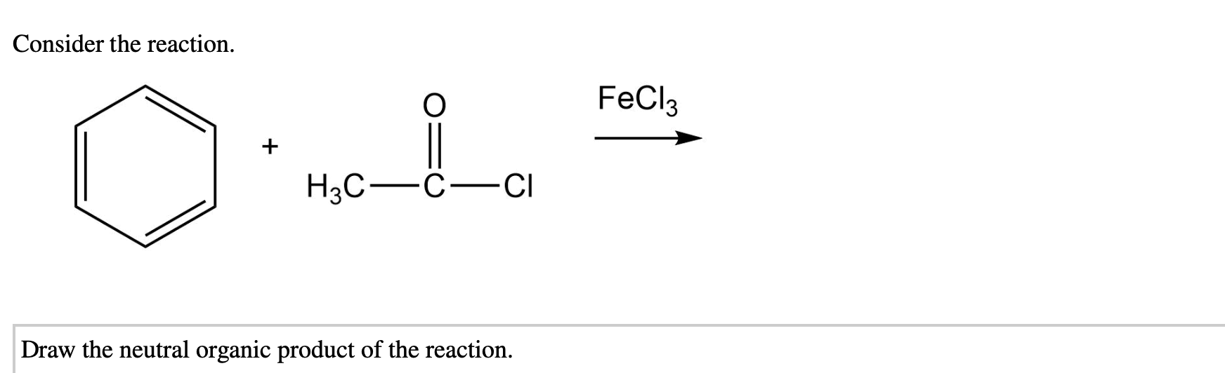 Solved Consider the reaction. O FeCl3 H3C—C—CI Draw the | Chegg.com Solved Consider the reaction. O FeCl3 H3C—C—CI Draw the | Chegg.com