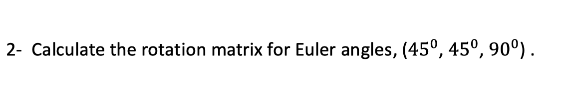 Solved 2- Calculate the rotation matrix for Euler angles, | Chegg.com