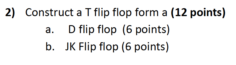 Solved 2) Construct a T flip flop form a (12 points) a. D | Chegg.com