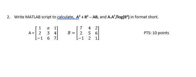 Solved 2. Write MATLAB script to calculate, A+B2 – AB, and | Chegg.com