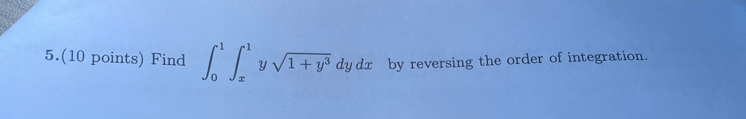 Solved 5.(10 points) Find ∫01∫x1y1+y3dydx by reversing the | Chegg.com Solved 5.(10 points) Find ∫01∫x1y1+y3dydx by reversing the | Chegg.com