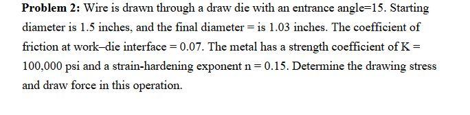 Solved Problem 2: Wire is drawn through a draw die with an | Chegg.com