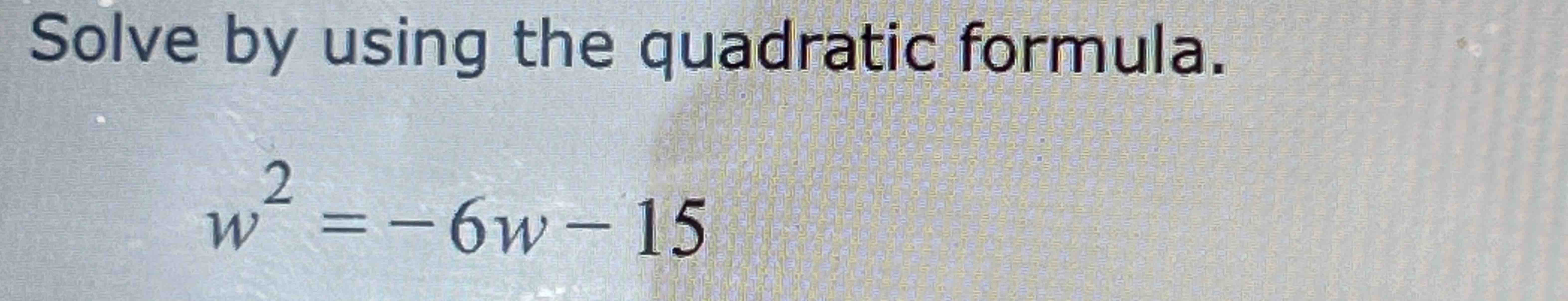 Solved Solve by using the quadratic formula.w2=-6w-15 | Chegg.com