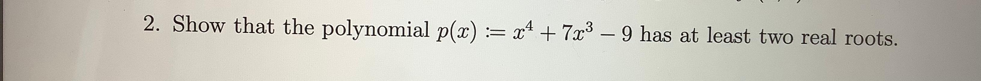 Solved 2. Show that the polynomial p(x) := x4 + 7x3 – 9 has | Chegg.com