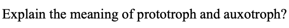 Solved Explain the meaning of prototroph and auxotroph? | Chegg.com