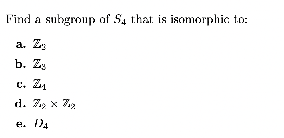 Solved Find a subgroup of S4 that is isomorphic to: a. Z2 b. | Chegg.com