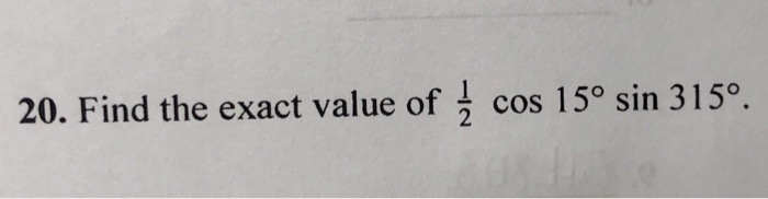 Solved 20. Find the exact value of cos 15° sin 315° | Chegg.com