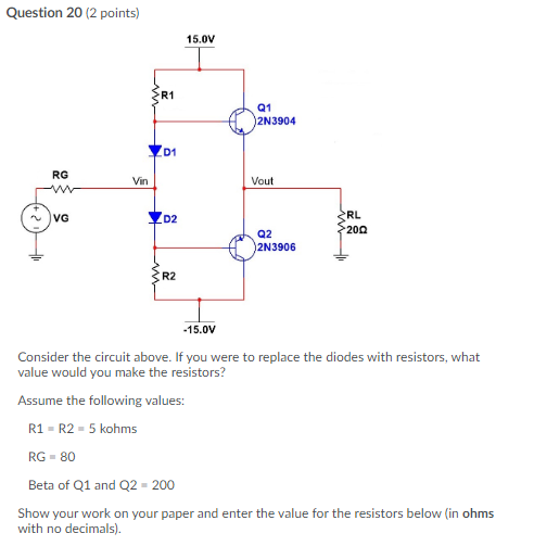 Solved Question 20 (2 points) 15.0V R1 Q1 2N3904 D1 RG Vin | Chegg.com