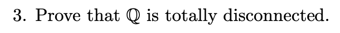 Solved 3. Prove that Q is totally disconnected. | Chegg.com