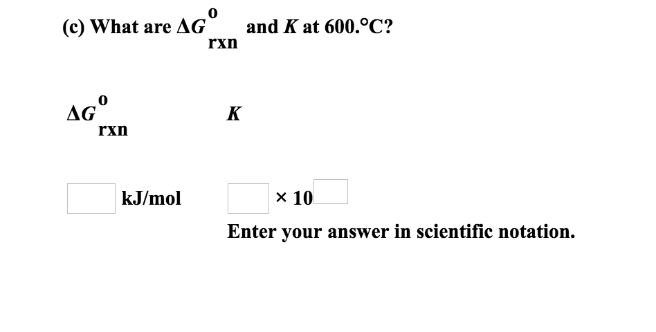 Solved 0 (c) What are AGand K at 600.°C? rxn 0 AG rxn kJ/mol | Chegg.com