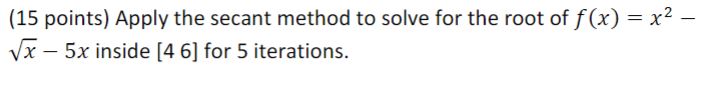 Solved (15 points) Apply the secant method to solve for the | Chegg.com