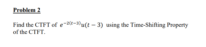 Solved Problem 2 Find the CTFT of e-2(t-3)u(t – 3) using the | Chegg.com