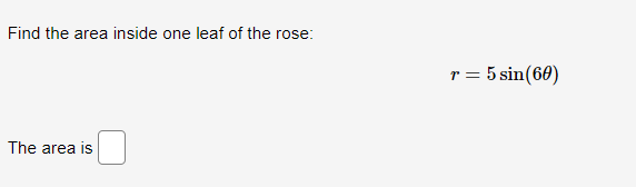 Solved Find the area inside one leaf of the rose: r=5sin(6θ) | Chegg.com