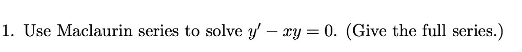 Solved 1. Use Maclaurin series to solve y' – xy = 0. (Give | Chegg.com