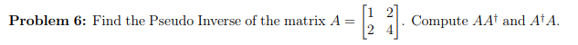 Solved Problem 6: Find the Pseudo Inverse of the matrix A | Chegg.com