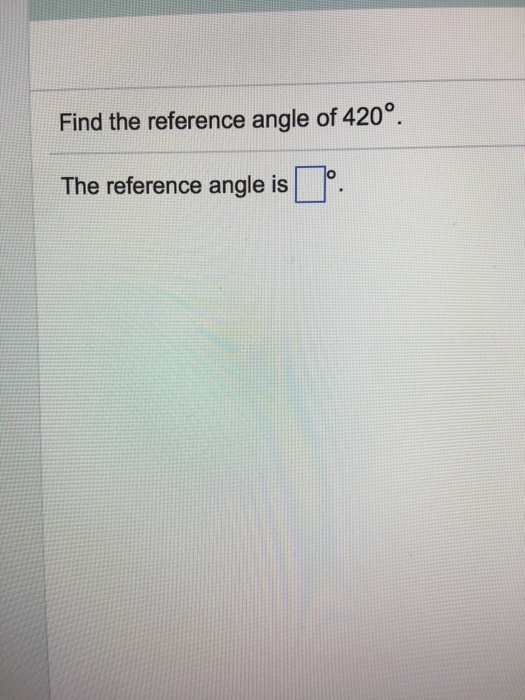 Solved Find the reference angle of 420 The reference angle | Chegg.com