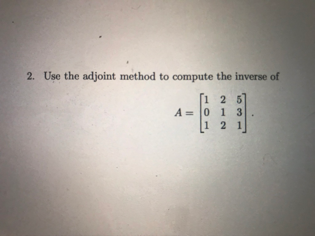 Solved 2. Use the adjoint method to compute the inverse of | Chegg.com