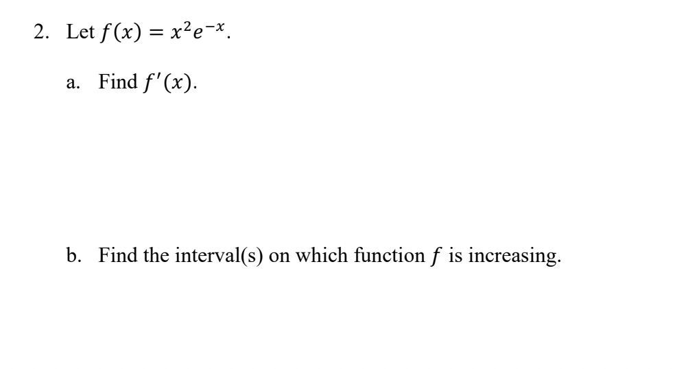 Solved 2. Let f(x)=x2e−x. a. Find f′(x). b. Find the | Chegg.com