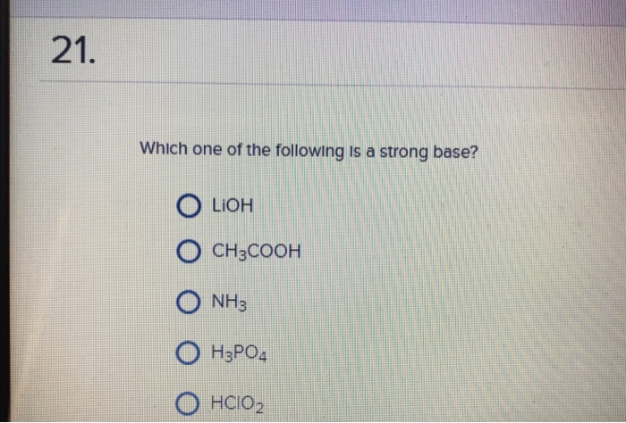 Solved 21 Which one of the following is a strong base? LiOH | Chegg.com