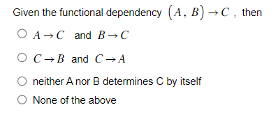 Solved Given the functional dependency (A,B)→C, then A→C and | Chegg.com