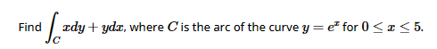 Solved Find ∫Cxdy+ydx, where C is the arc of the curve y=ex | Chegg.com