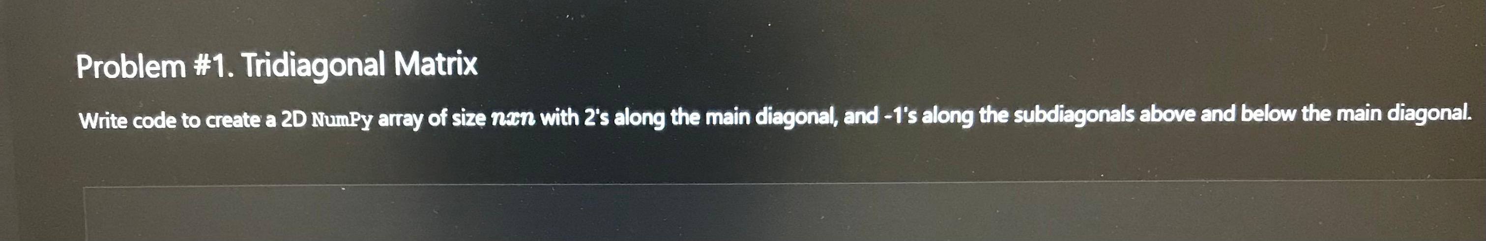 Solved Problem #1. Tridiagonal Matrix Write code to create a | Chegg.com
