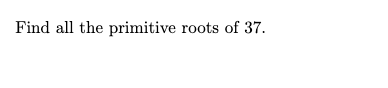 Solved Find all the primitive roots of 37 . | Chegg.com