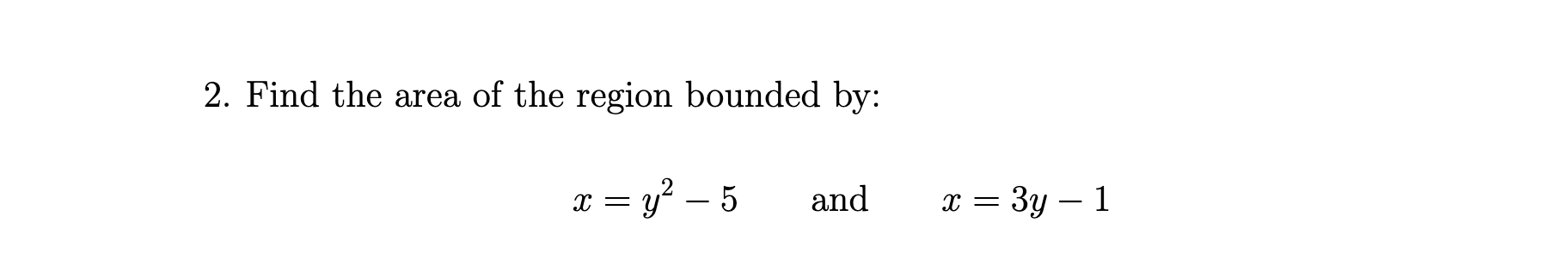 Solved 2. Find the area of the region bounded by: x = y2 – 5 | Chegg.com