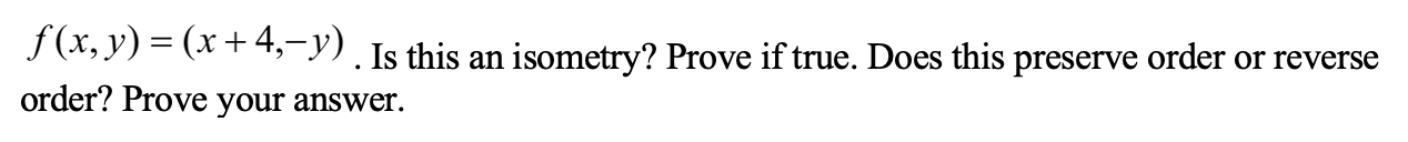 Solved f(x,y)=(x+4,−y). Is this an isometry? Prove if true. | Chegg.com