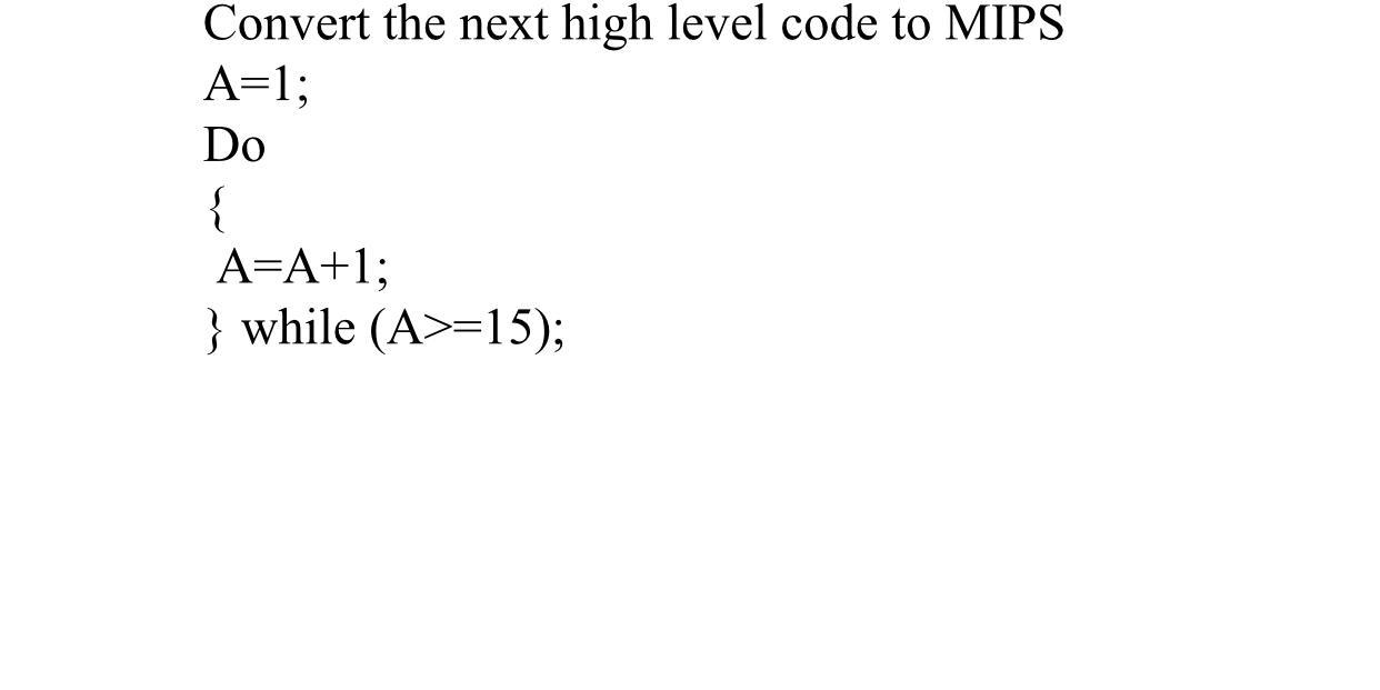 Solved Convert the next high level code to MIPS A=1; Do { | Chegg.com