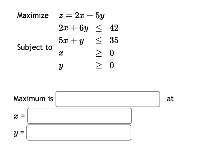 Solved Maximize Subject to z=2x+5y2x+6y≤425x+y≤35x≥0y | Chegg.com