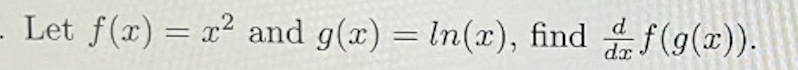 Solved Let f(x)=x2 and g(x)=ln(x), find dxdf(g(x)). | Chegg.com