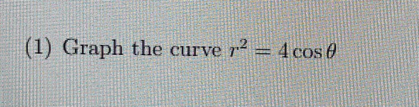 Solved (1) Graph the curve r2=4cosθ | Chegg.com