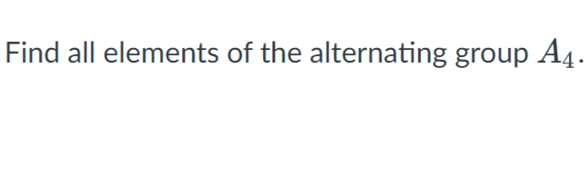 Solved Find all elements of the alternating group A4. | Chegg.com