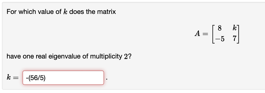 Solved For which value of k does the matrix A=[8−5k7] have | Chegg.com