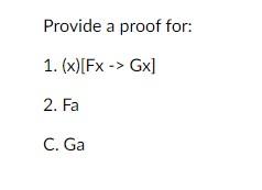 Solved Provide a proof for: 1. (x)[Fx -> Gx] 2. Fa C. Ga | Chegg.com